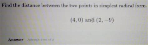 Solved: Find the distance between the two points in simplest radical form. (4,0) and (2,-9 ...