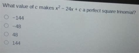 Solved What Value Of C Makes X 2 24x C A Perfect Square Trinomial 144 48 48 144 [math]