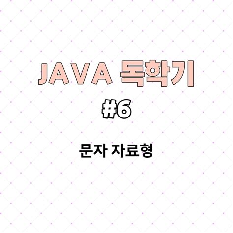 [java] 자바 독학기 6 문자 자료형 feat 얄팍한 코딩사전