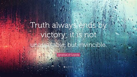 Ignatius Of Loyola Quote “truth Always Ends By Victory It Is Not
