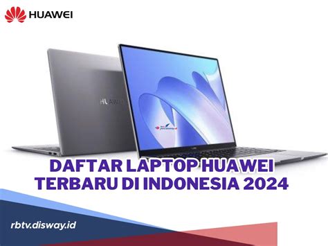 Inilah Daftar Laptop Huawei Terbaru Di Indonesia Spesifikasinya Makin Oke