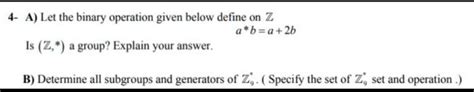 Solved A Let The Binary Operation Given Below Deline On Z Ab0 2b Is Z A Group Explain