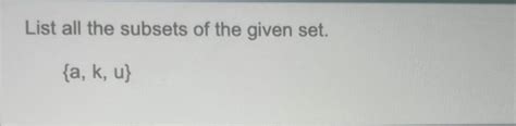 Solved List all the subsets of the given set.{a,k,u} | Chegg.com