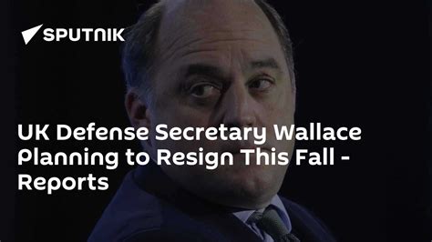 Uk Defense Secretary Ben Wallace To Reign This Fall