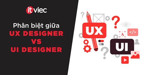 Ux Designer Vs Ui Designer Nên Chọn Theo Hướng Nào Itviec Blog