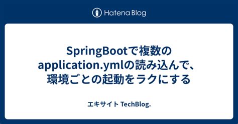 Springbootで複数のapplicationymlの読み込んで、環境ごとの起動をラクにする エキサイト Techblog