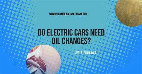 Find out Do Electric Cars Need Oil Changes learn fluids need