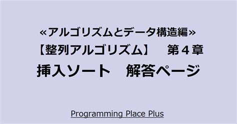 挿入ソート 解答ページ Programming Place Plus アルゴリズムとデータ構造編【整列アルゴリズム】 第4章