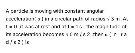 solved a particle is moving with constant angular acceleration α in