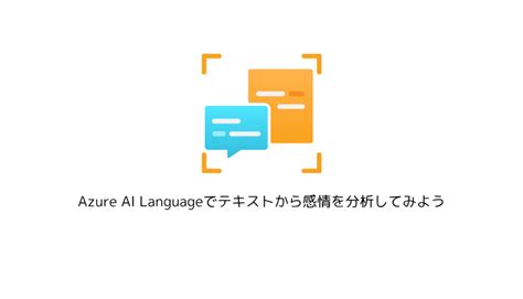 Azure Ai Languageでテキストから感情を分析してみよう 協栄情報ブログ