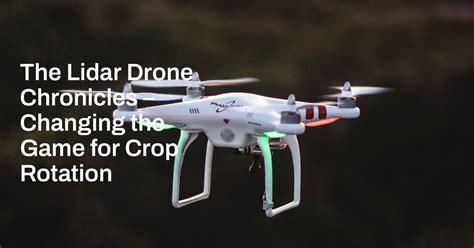The Lidar Drone Chronicles Changing The Game For Crop Rotation