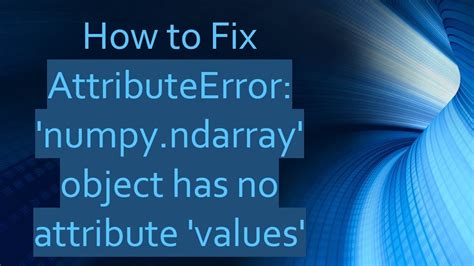How To Fix Attributeerror Numpyndarray Object Has No Attribute Values Youtube