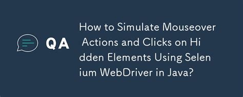 How To Simulate Mouseover Actions And Clicks On Hidden Elements Using Selenium WebDriver In Java