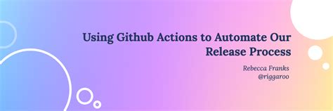Using Github Actions To Automate Our Release Process Rebecca Franks Riggaroo