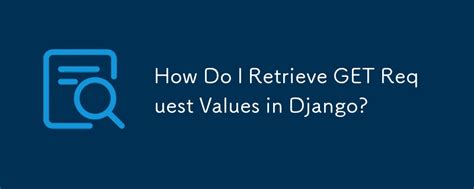 如何在 Django 中檢索 Get 請求值？ Python教學 Php中文網