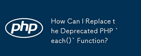 How Can I Replace The Deprecated PHP Each Function PHP Tutorial Php Cn