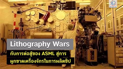Lithography Wars กับการต่อสู้ของ Asml สู่การผูกขาดเครื่องจักรในการผลิต