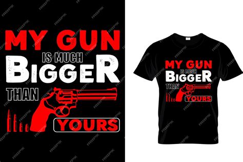 Premium Vector My Gun Is Much Bigger Than Yours Gun T Shirt