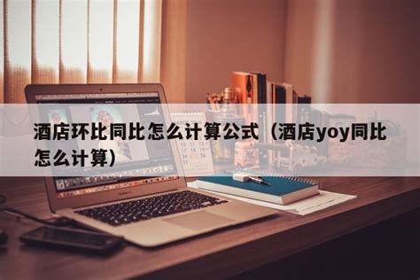 酒店环比同比怎么计算公式（酒店yoy同比怎么计算） 在线环比公式计算器