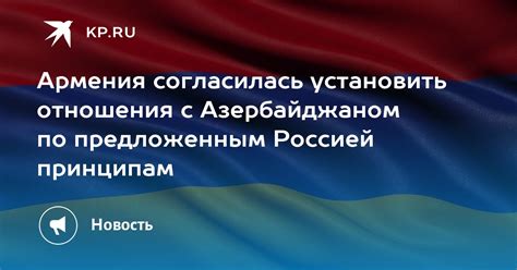 Армения согласилась установить отношения с Азербайджаном по предложенным Россией принципам Kp Ru