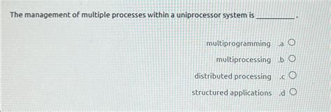 Solved The Management Of Multiple Processes Within A Chegg