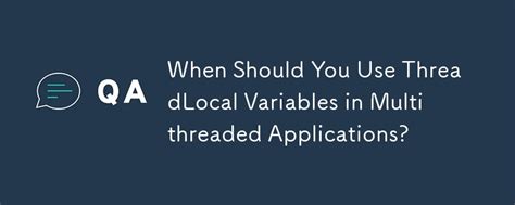 什麼時候應該在多執行緒應用程式中使用threadlocal變數？ java教程 php中文網