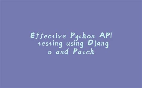 Effective Python Api Testing Using Django And Patch 拾光赋