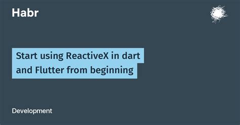 Start Using ReactiveX In Dart And Flutter From Beginning Habr