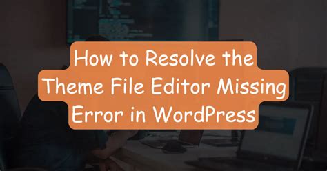 How To Resolve The Theme File Editor Missing Error In Wordpress Zyo