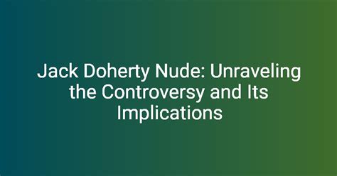 Jack Doherty Nude Unraveling The Controversy And Its Implications Florycare
