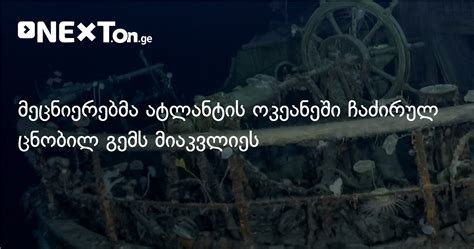მეცნიერებმა ატლანტის ოკეანეში ჩაძირულ ცნობილ გემს მიაკვლიეს