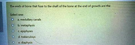 The Ends Of Bone That Fuse T The Shaft Ol The Bone At The End Of Growth Are The Select One