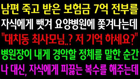 실화사연 남편 죽고 받은 보험금 7억 전부를 자식에게 뺏겨 요양병원에 쫓겨나는데 대치동 최사모님” 병원장이 내게 경악할