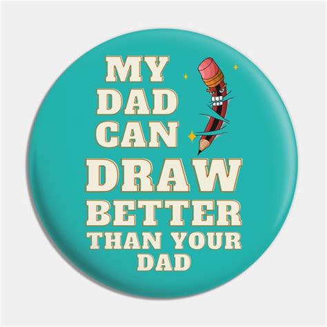 My Dad Can Draw Better Than Your Dad Starving Artists Anonymous Pin