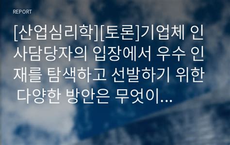 산업심리학 토론 기업체 인사담당자의 입장에서 우수 인재를 탐색하고 선발하기 위한 다양한 방안은 무엇이 있을지 의견을 제시하시오롯데온의 사례를 중심으로 레포트