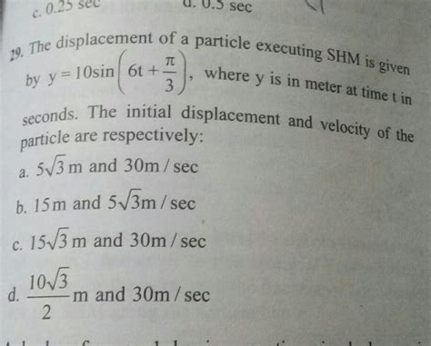 [answered] 29 the displacement of a particle executing shm is given