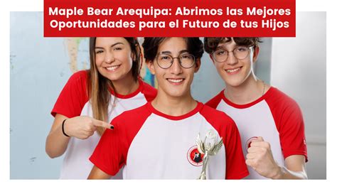 Maple Bear Arequipa Abrimos Las Mejores Oportunidades Para El Futuro