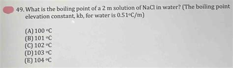 Solved 49 What Is The Boiling Point Of A 2 M Solution Of Nacl In
