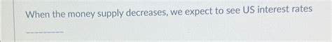 Solved When The Money Supply Decreases We Expect To See Us