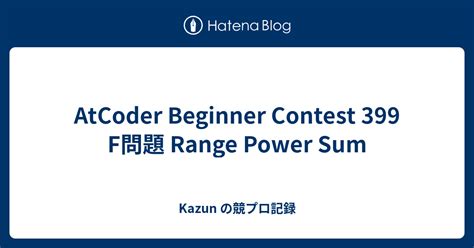 Atcoder Beginner Contest 399 F問題 Range Power Sum Kazun の競プロ記録
