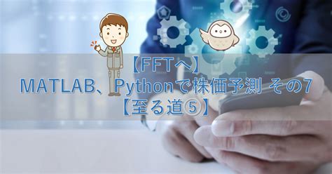 FFTへMATLABPythonで株価予測 その 至る道⑤ シミュレーションの世界に引きこもる部屋