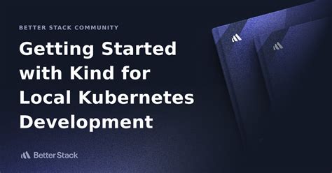 Getting Started With Kind For Local Kubernetes Development Better Stack Community