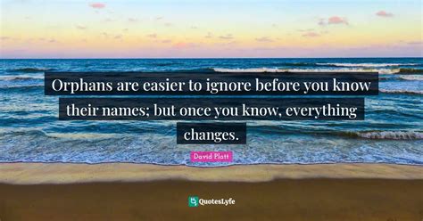 Orphans Are Easier To Ignore Before You Know Their Names But Once You Quote By David Platt