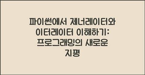 파이썬에서 제너레이터와 이터레이터 이해하기 프로그래밍의 새로운 지평