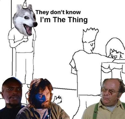 They Don T Know That I M The Thing I Wish I Was At Home They Dont Know Know Your Meme