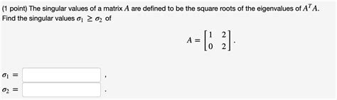 Solved 1 Point The Singular Values Of A Matrix A Are Chegg Com