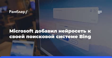Microsoft добавил нейросеть к своей поисковой системе Bing Рамблер новости