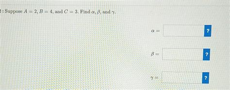 solved suppose a 2 b 4 and c 3 find α β and γ α β