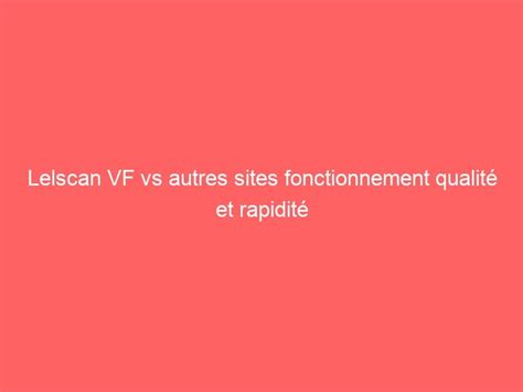 Lelscan Vf Vs Autres Sites Fonctionnement Qualité Et Rapidité Ben Mazue