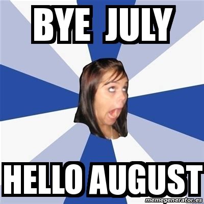 Meme Annoying Facebook Girl Bye July Hello August 18027096